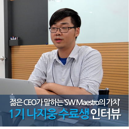 즐거움을 쫓는 젊은 CEO가 말하는 ‘SW Maestro의 가치’ 제1기 '나지웅' 수료생 인터뷰 : 네이버 블로그
