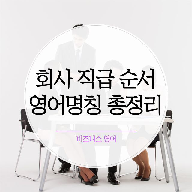 [비즈니스 영어] 회사 직급 순서 영어 명칭 총정리 직장인영어 직급영어로 부서 영문표기 직위 영어로 네이버 블로그