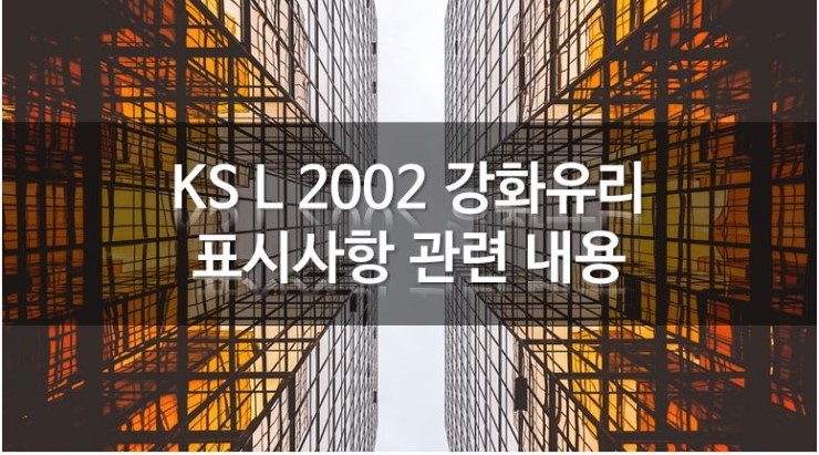 KS인증, KS L 2002 강화유리 표시사항 관련 내용 안내 : 네이버 블로그
