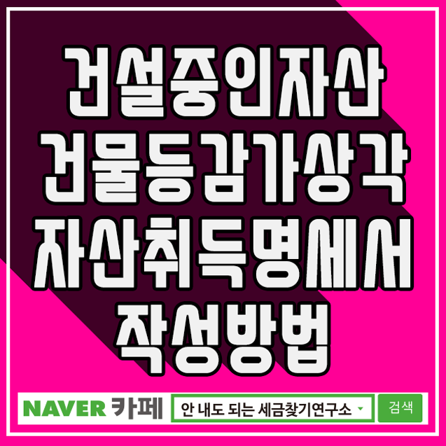 안내도되는 세금찾기연구소 건설중인자산 건물등감가상각자산취득명세서 작성방법에 대해 질의드립니다 네이버 블로그