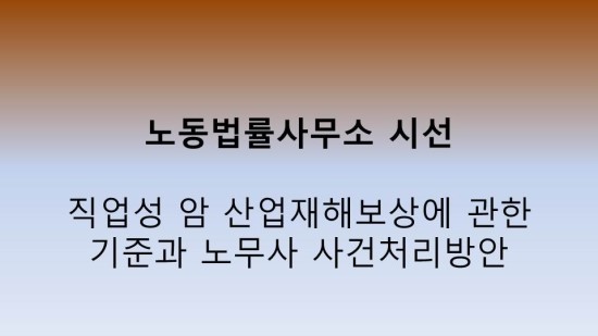 직업성 암 산업재해보상에 관한 기준과 노무사 사건처리방안 네이버 블로그