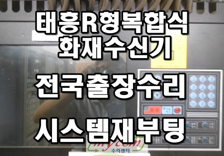 시스템재부팅고장 태흥전자r형복합식수신기수리 소방화재수신기전국출장수리 서울 인천 경기 부산 대구 대전 광주 울산 세종 목포 영광