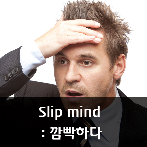 Slip (one's) mind : 깜빡 잊어버리다 [영어 이디엄] : 네이버 블로그