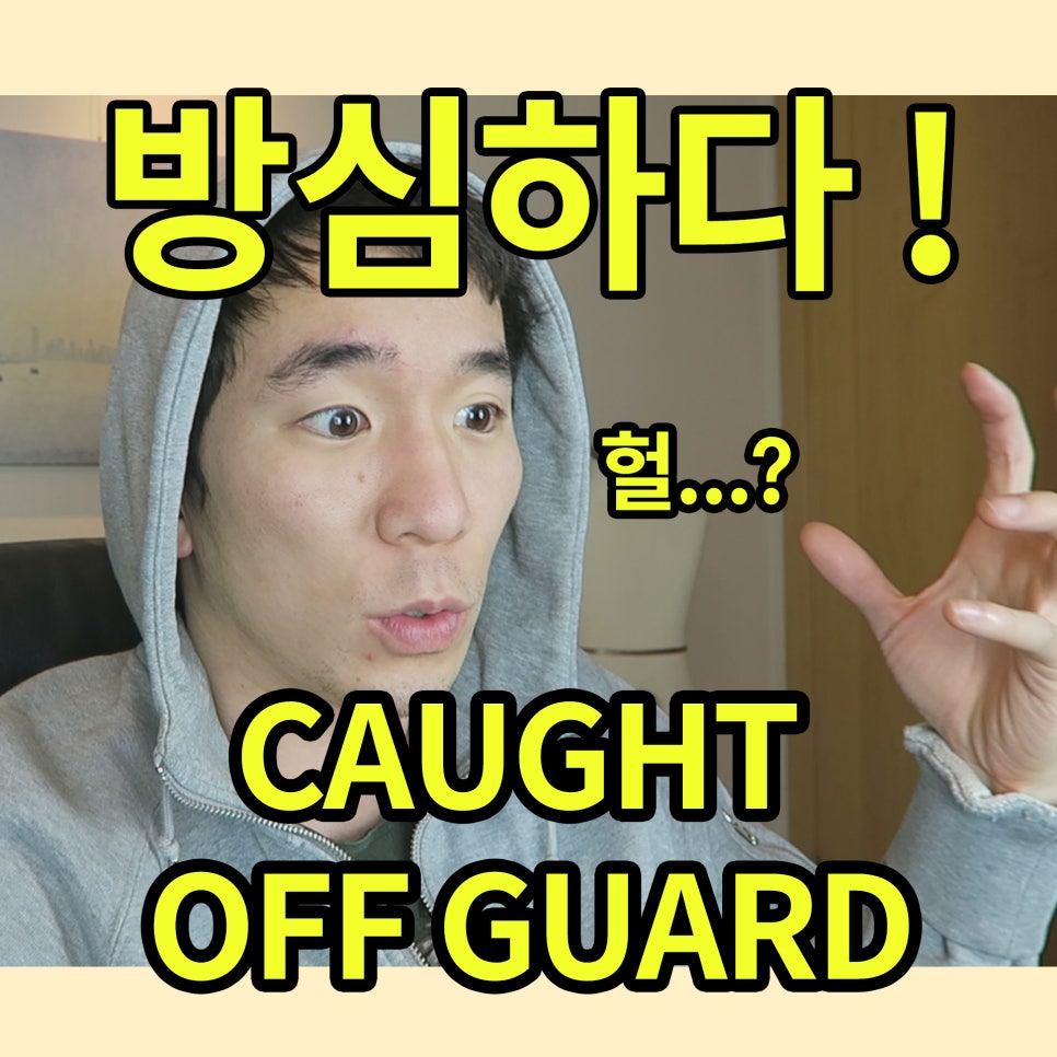 방심하다 영어로 !? 무방비로 당하다 ! BE CAUGHT OFF GUARD ! : 네이버 블로그