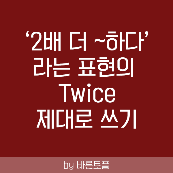 ‘2배 더 ~하다’라는 표현의 Twice 제대로 쓰기 (more than twice as much/many as...) (as ...