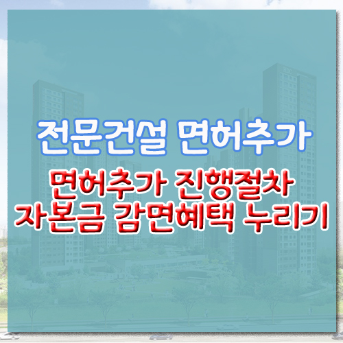 건설업전문건설 면허 추가 등록 절차 업종 추가 어떻게 자본금 감면받는 법 개인 법인 구비서류 업종별 자본금
