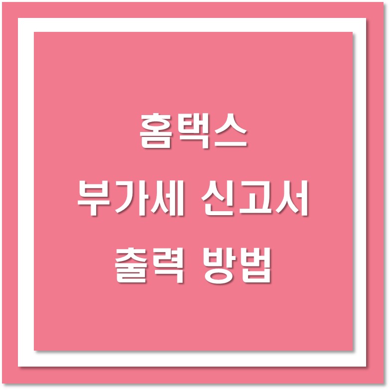 홈택스 부가가치세부가세 신고서 출력하는 방법 네이버 블로그