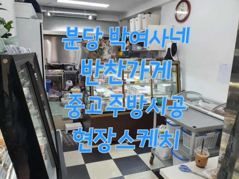분당중고주방 분당박여사네반찬가게현장스케치 업소용 중고주방기구 식당 음식점 주방인테리어 영업용 주방설비설계 안산중고주방 안양