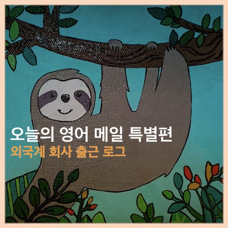 특별편 나무늘보의 하루 외국계 회사 출근 로그 회사 영어 표현 정리 네이버 블로그