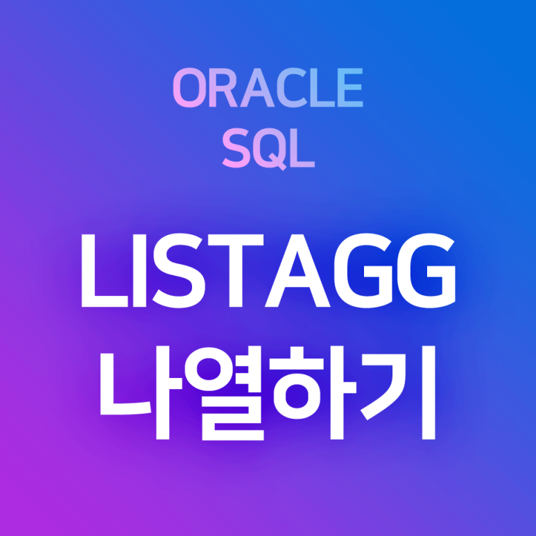 [오라클/SQL] LISTAGG : 컬럼의 레코드들을 전체 그대로, 또는 그룹별로 1개 칸 속에 나열하기 (LISTAGG ...