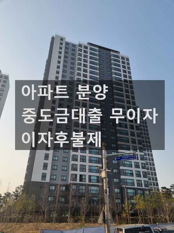 아파트 분양시 중도금 대출 무이자 혹은 이자후불제란 무엇이며 장단점 알아보기 네이버 블로그