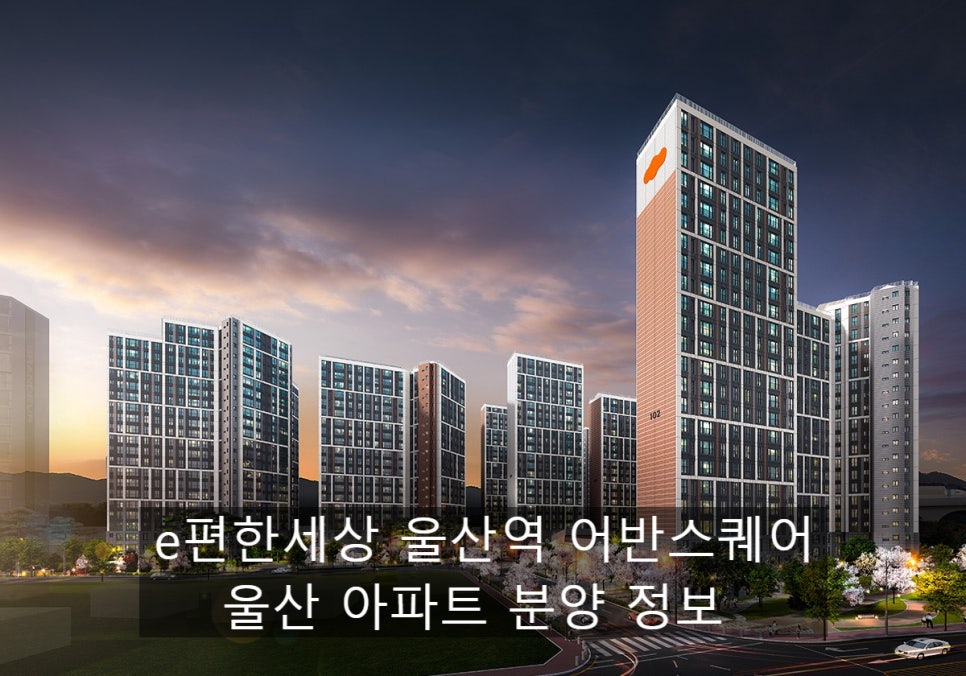 울산 아파트 분양 소식 E편한세상 울산역 어반스퀘어 분양정보 네이버 블로그