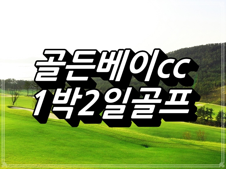 낭만과 열정으로 가득한 골든베이cc 1박2일골프패키지 : 네이버 블로그