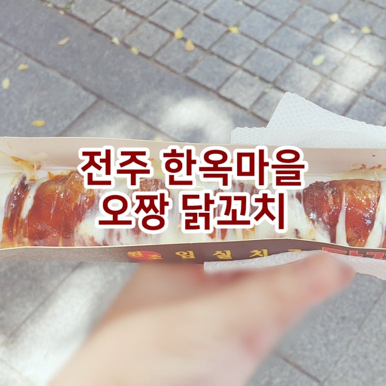전주 한옥마을 먹거리 5 전주 오짱에서 임실치즈 닭꼬치 얌얌 네이버 블로그