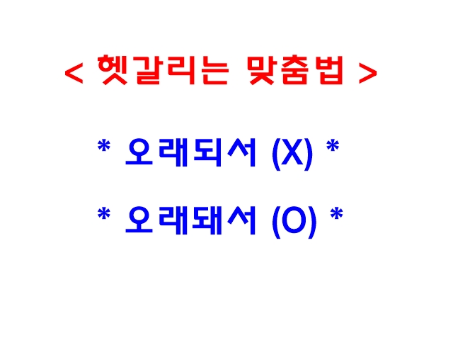 오래돼서 오래되서 잘돼서 잘되서 헷갈리기 쉬운 맞춤법 바른 표기 네이버 블로그