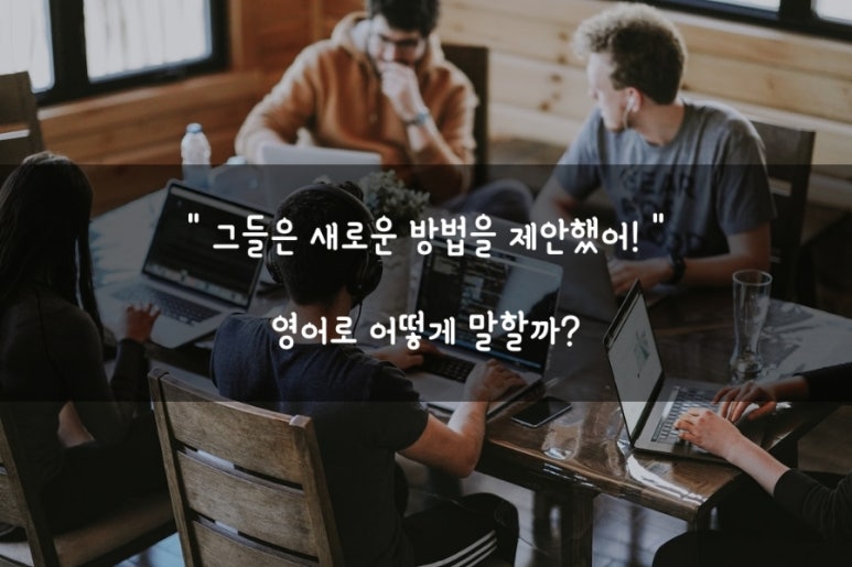 [영어표현] 제안하다 영어로 : Propose vs Suggest (차이점, 예문) : 네이버 블로그