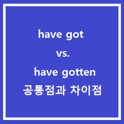have got vs. have gotten 공통점과 차이점 : 네이버 블로그
