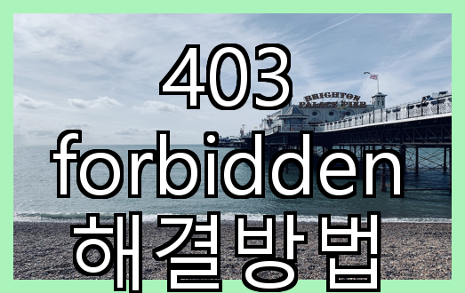 403 Forbidden 해결방법 - 열지 못한 문제를 해결하는 두 가지 방법 : 네이버 블로그