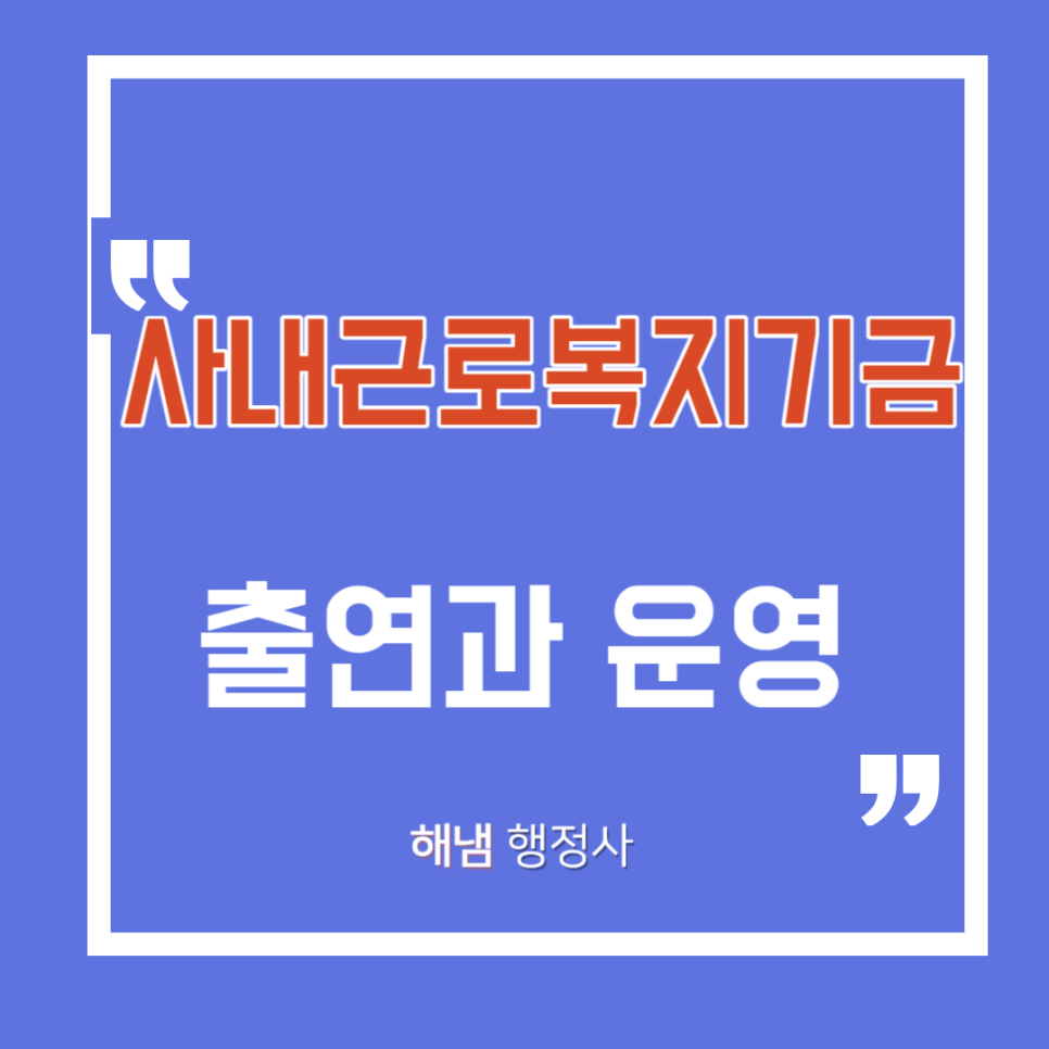 사내근로복지기금의 조성출연과 운영은 어떻게 하나요 네이버 블로그