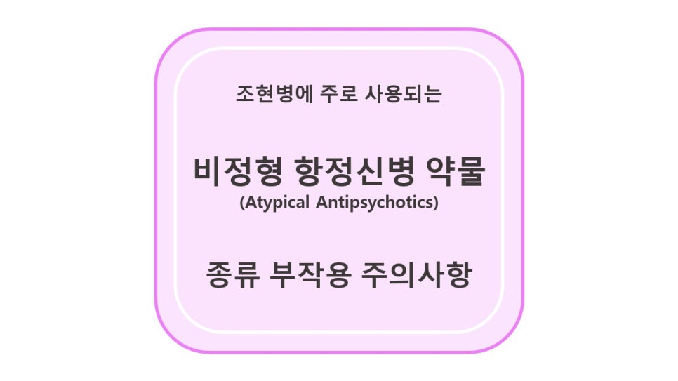 조현병 비정형 항정신병 약물 종류 부작용 주의사항 간단정리 네이버 블로그