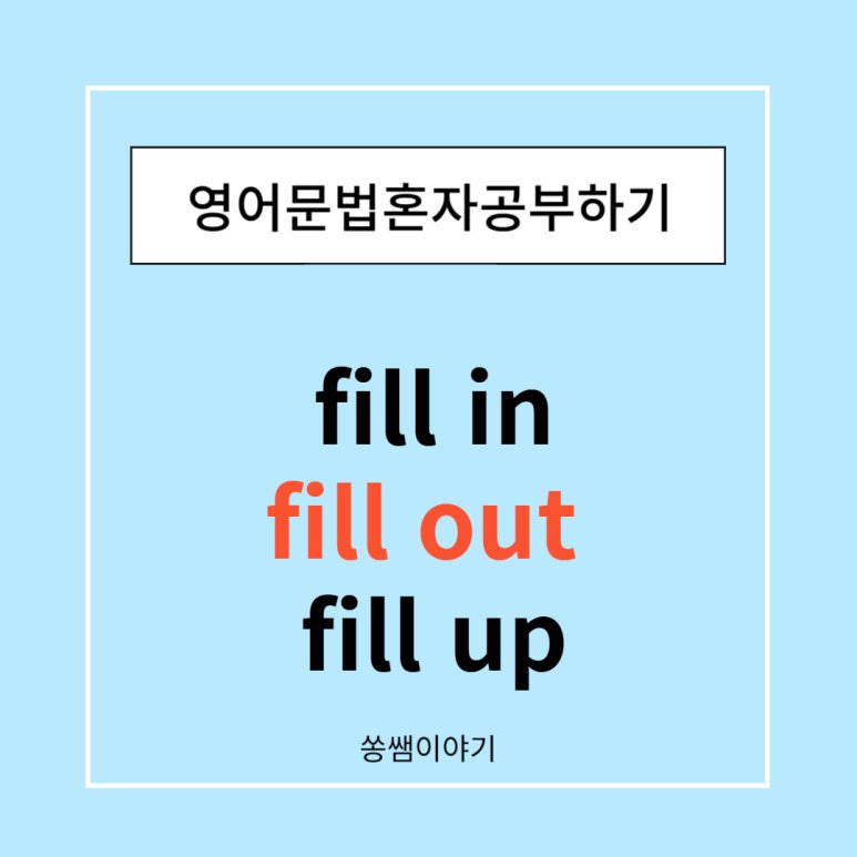 fill in/ fill out / fill up 차이점 예문으로 알아보기 : 네이버 블로그