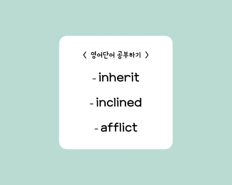 [영어단어] inherit, inclined, afflict 예문으로 영어공부 : 네이버 블로그