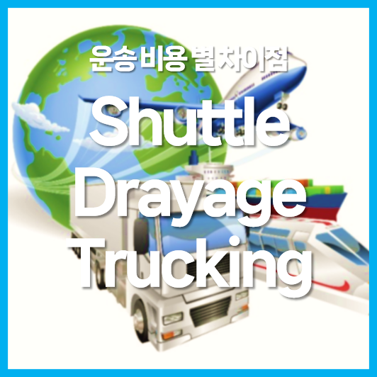 Shuttle charge, Drayage charge, Trucking charge 차이점 : 네이버 블로그
