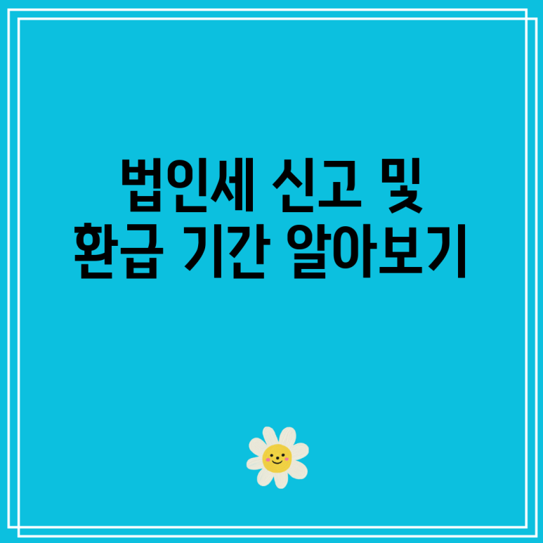 법인세 신고 및 환급 기간 알아보기 : 네이버 블로그