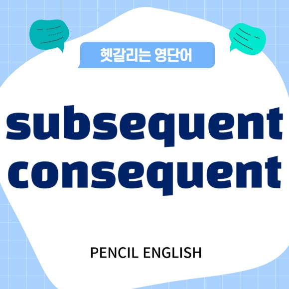 [헷갈리는 영단어] subsequent, consequent 차이, 의미, 발음, 예문 비교 : 네이버 블로그