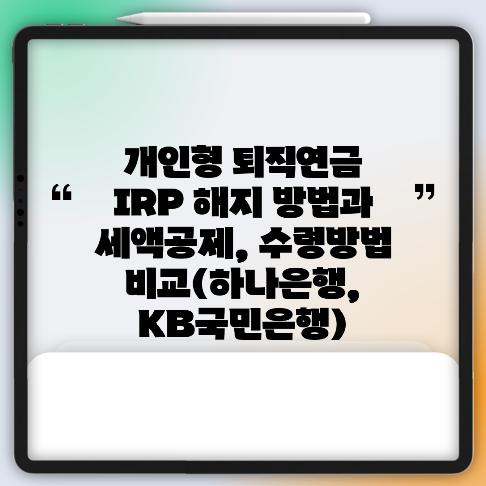 개인형 퇴직연금 IRP 해지 방법과 세액공제, 수령방법 비교(하나은행, KB국민은행) : 네이버 블로그