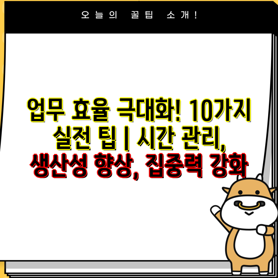 업무 효율 극대화 10가지 실전 팁 시간 관리 생산성 향상 집중력 강화 네이버 블로그
