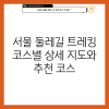 서울 둘레길 트레킹 코스별 상세 지도와 추천 코스 네이버 블로그