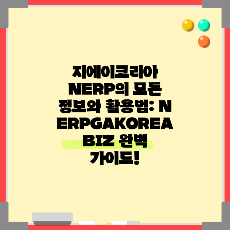 지에이코리아 NERP의 모든 정보와 활용법: NERPGAKOREABIZ 완벽 가이드! : 네이버 블로그