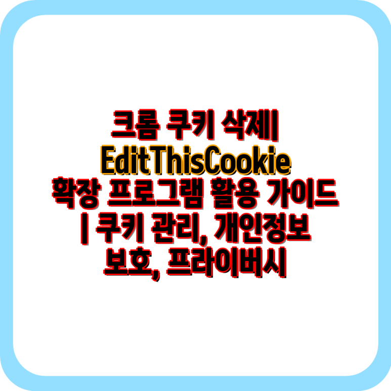 크롬 쿠키 삭제| EditThisCookie 확장 프로그램 활용 가이드 | 쿠키 관리, 개인정보 보호, 프라이버시 : 네이버 블로그