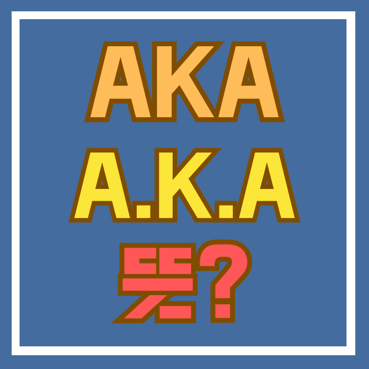 aka 뜻 a.k.a 뜻 유래 사용 예문 미드 영어 알아보기 : 네이버 블로그