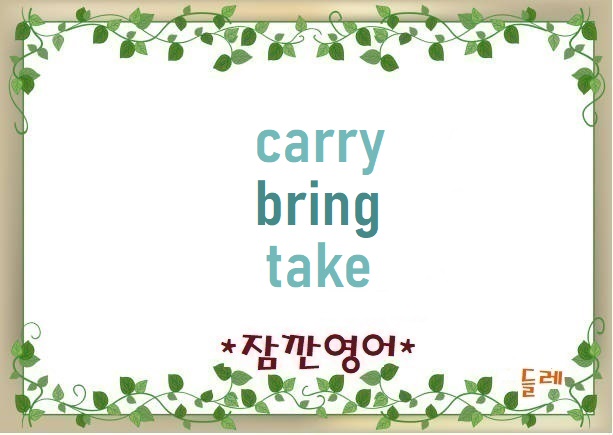 [잠깐영어] carry bring take 가져오다 가져가다 차이를 아시나요? : 네이버 블로그
