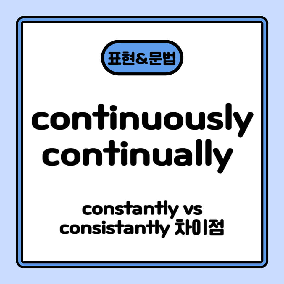 Continuously vs Continually vs Constantly vs Consistently : 네이버 블로그