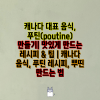 캐나다 대표 음식 푸틴poutine 만들기 맛있게 만드는 레시피 And 팁 캐나다 음식 푸틴 레시피 뿌띤 만드는 법