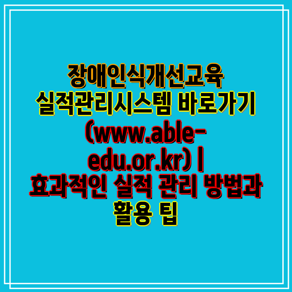 장애인식개선교육 실적관리시스템 바로가기 (www.able-edu.or.kr) | 효과적인 실적 관리 방법과 활용 팁 : 네이버 블로그