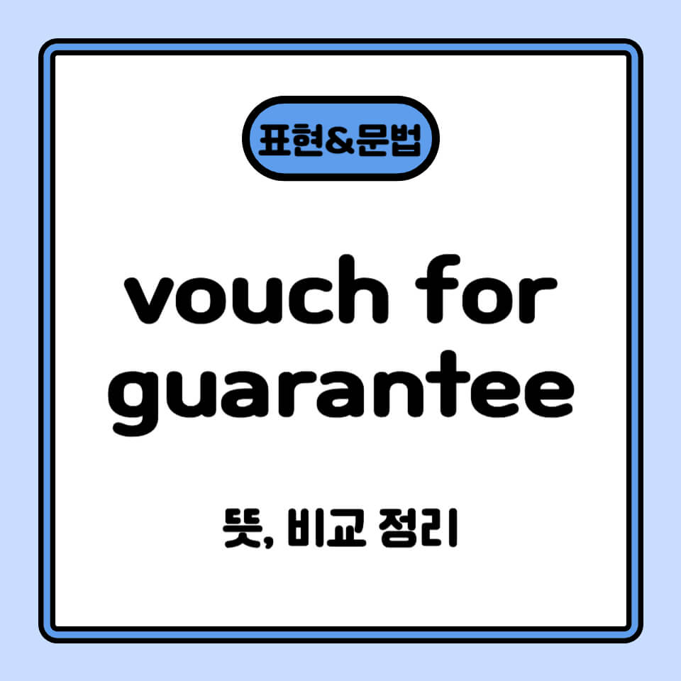 보증하다 영어로 vouch for? guarantee? 뜻, 차이점 사용되는 상황 정리 : 네이버 블로그