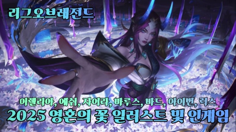 [롤] 신스킨 2025 영혼의 꽃 일러스트 및 인게임 이렐리아 애쉬 자이라 바루스 바드 아이번 럭스 네이버 블로그