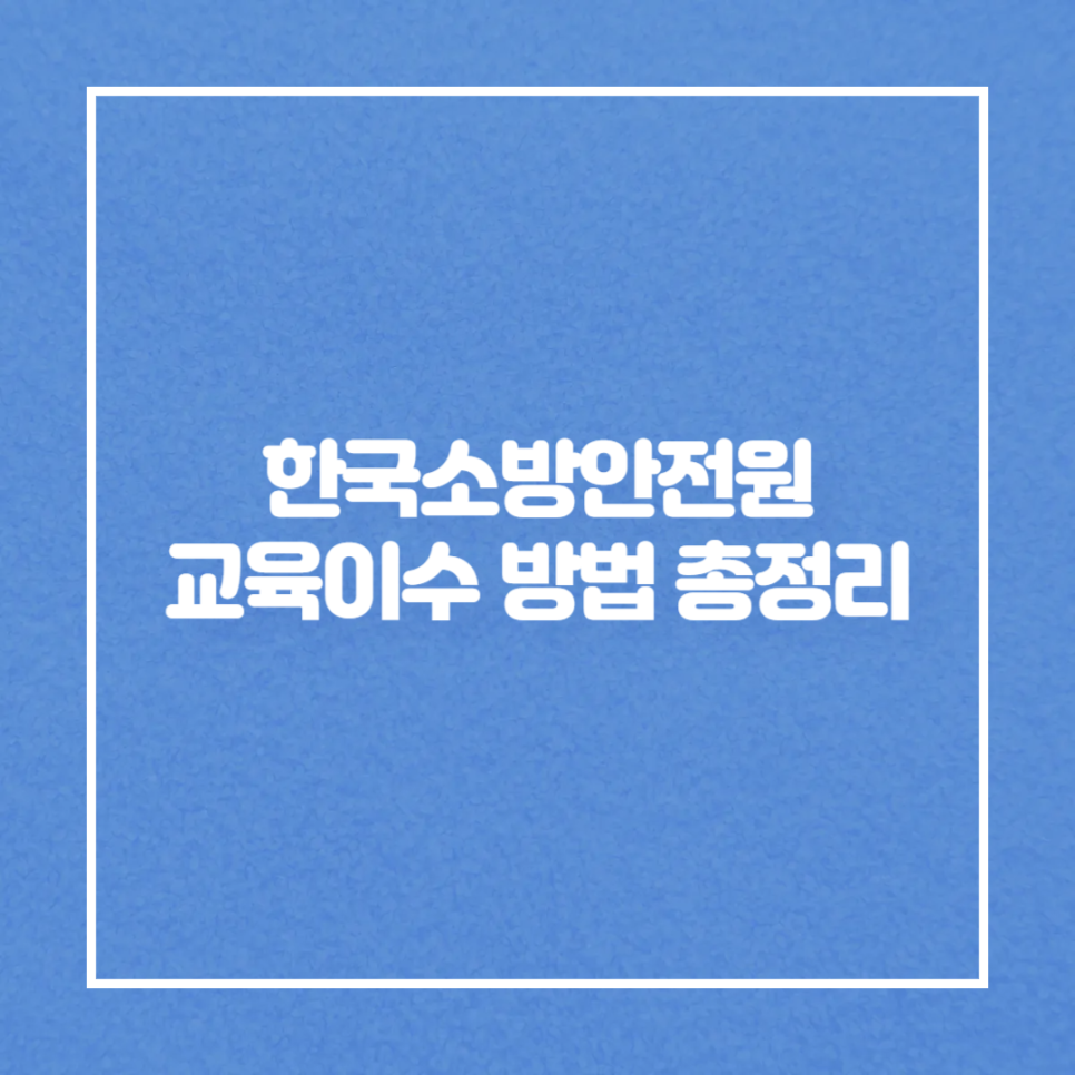 한국소방안전원 교육이수 방법 총정리 네이버 블로그