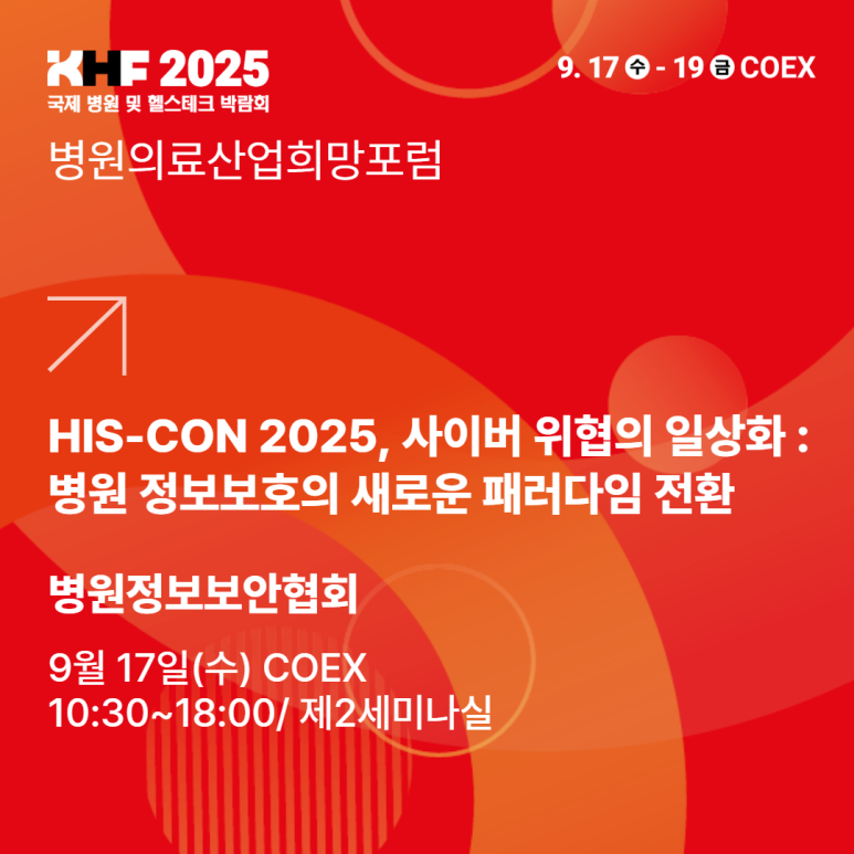 [KHF2025] 병원의료산업희망포럼 안내 - 병원정보보안협회 / HIS-CON 2025, 사이버 위협의 일상화 : 병원 정보보호의 새로운 패러다임 전환 : 네이버 블로그