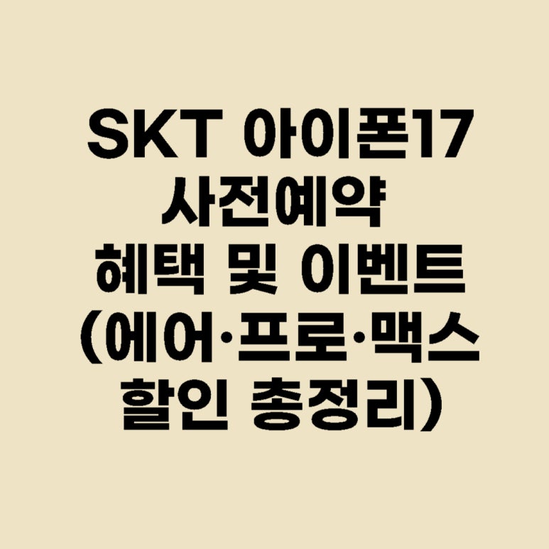 skt 아이폰17 사전예약 혜택 및 이벤트 사은품 총정리 (에어·프로·프로맥스 할인) : 네이버 블로그