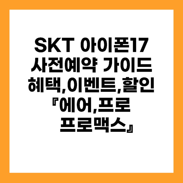 SKT 아이폰17 사전예약 완벽 가이드: 혜택·사은품·할인까지 총정리 (에어·프로·프로맥스) : 네이버 블로그