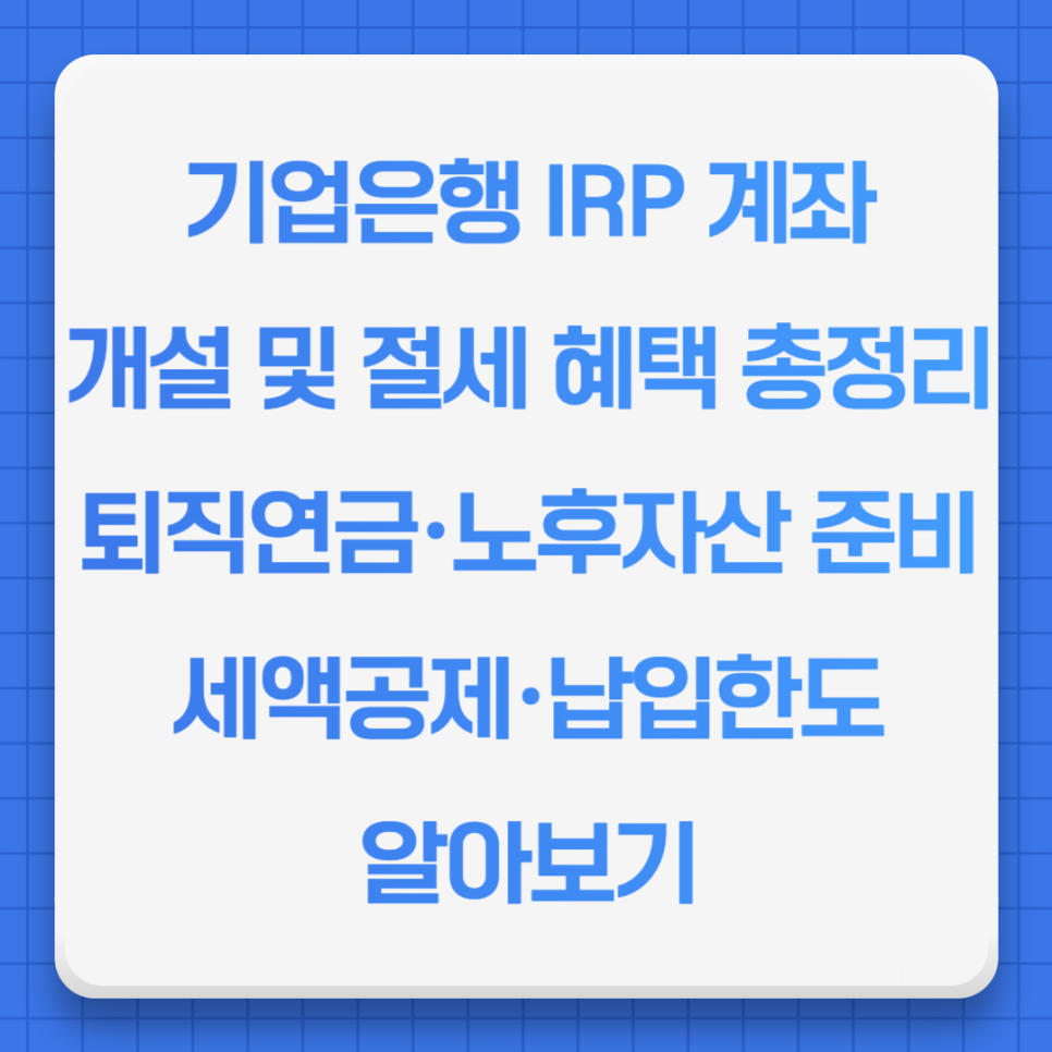 IBK기업은행 IRP 계좌 개설 및 절세 혜택 총정리｜퇴직연금·노후자산 준비·세액공제·납입한도 알아보기 : 네이버 블로그