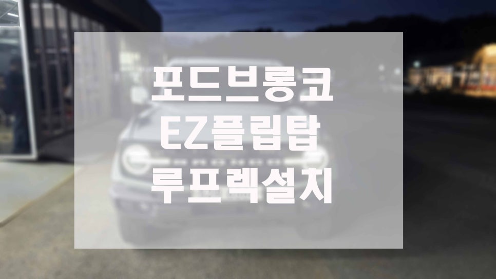 포드 브롱코 감성 아이템!! EZ4x4 사의 Flip-Top 과 루프탑 설치 작업 : 네이버 블로그