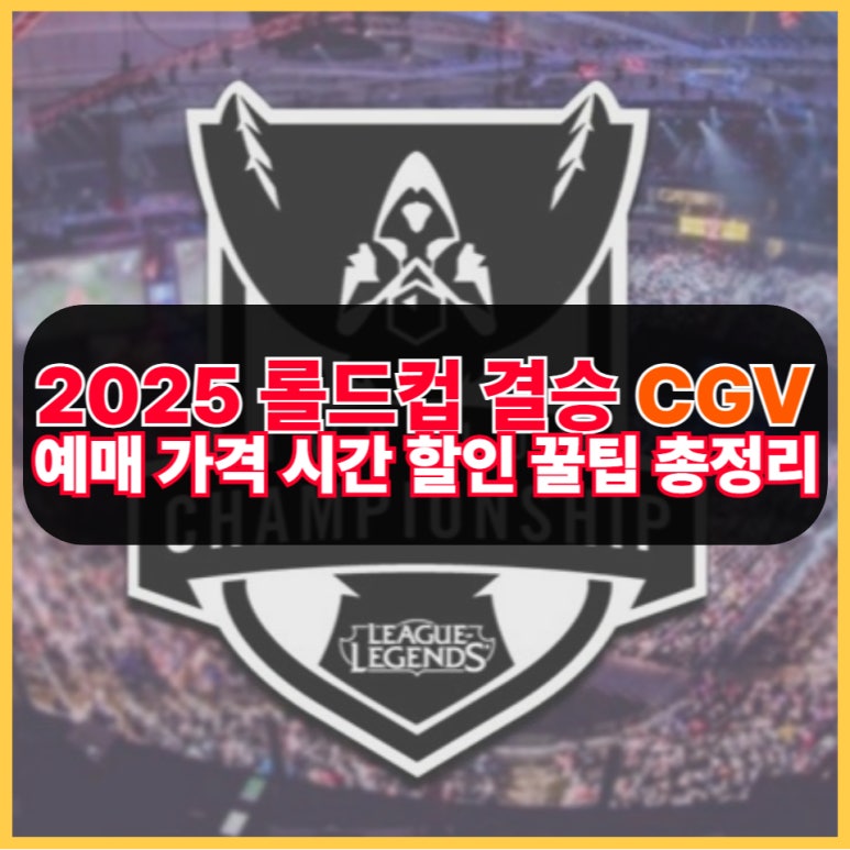 2025 롤드컵 CGV 결승 예매 가격 시간 할인 꿀팁 총정리 : 네이버 블로그