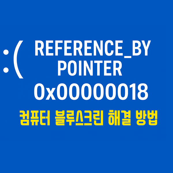 컴퓨터블루스크린 REFERENCE_BY_POINTER 0x00000018 오류 해결 가이드 : 네이버 블로그