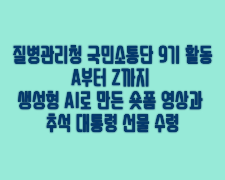 질병관리청 국민소통단 9기 활동 A부터 Z까지 생성형 AI로 만든 숏폼 영상과 추석 대통령 선물 수령 : 네이버 블로그